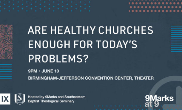 9Marks at 9: Are Healthy Churches Enough for Today's Problems? - 9Marks